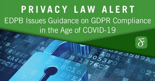 EDPB Issues Guidance on GDPR Compliance in the Age of COVID-19 EDPB Issues Guidance on GDPR Compliance in the Age of COVID-19