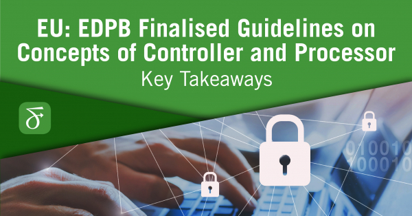 EU: EDPB Finalised Guidelines on Concepts of Controller and Processor - Key Takeaways