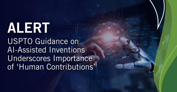 Inventorship: USPTO Guidance on AI-Assisted Inventions Underscores Importance of ‘Human ...